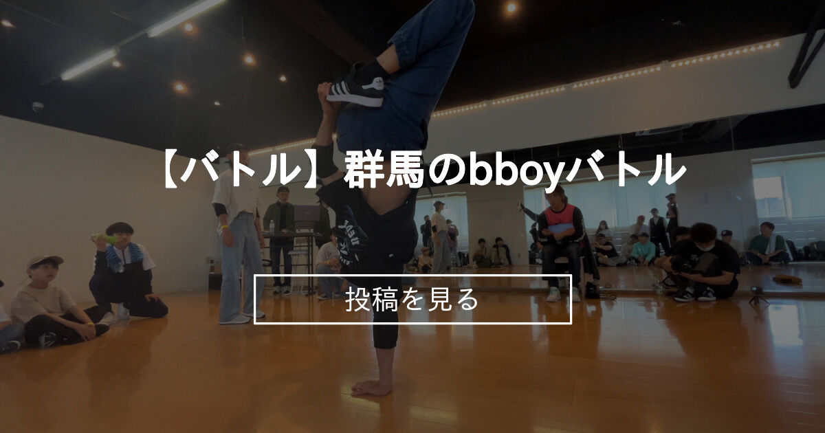 【バトル】群馬のbboyバトル - ASHITAKAのダンス動画集 (ASHITAKA (アシタカ))の投稿｜ファンティア[Fantia]
