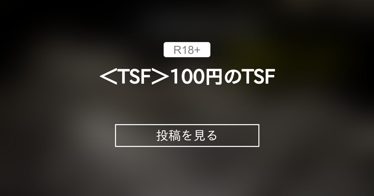 【TSF】 ＜TSF＞100円のTSF - 憑依空間さいしんぶ！ (無名)の投稿｜ファンティア[Fantia]