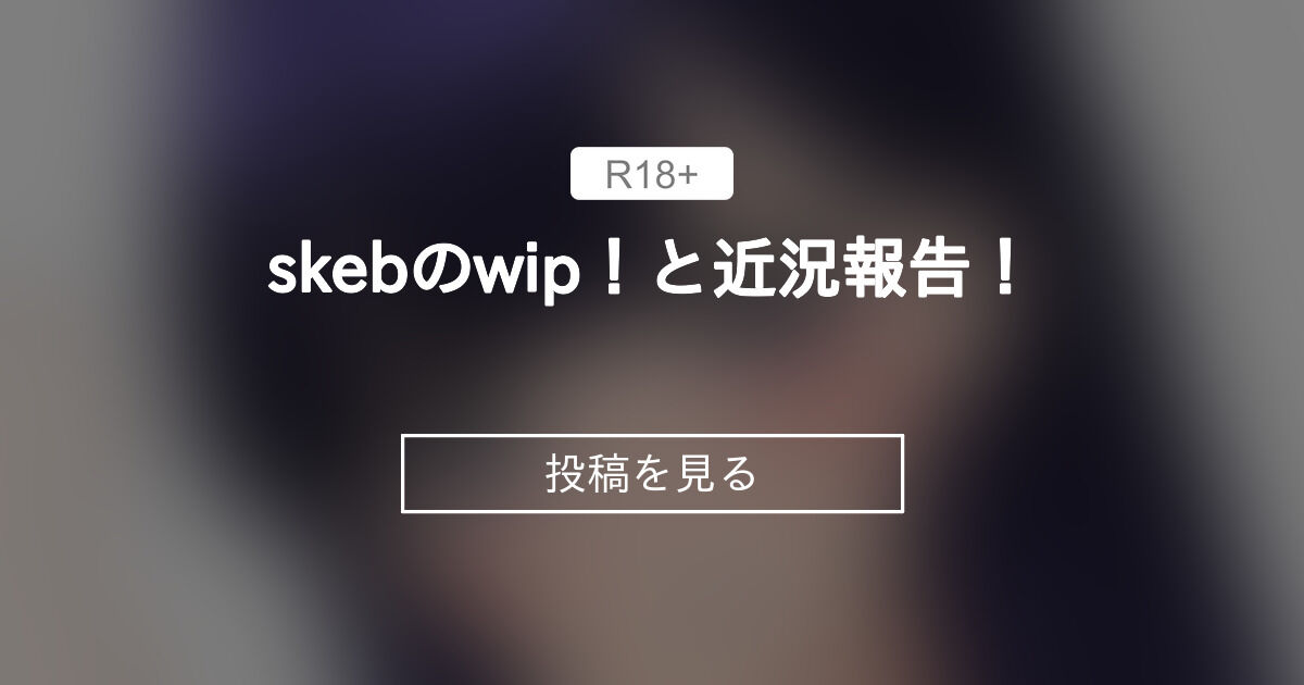skebのwip！と近況報告！ - 🍯ぺろてぃあ🔞 (ぺろり🍯)の投稿｜ファンティア[Fantia]
