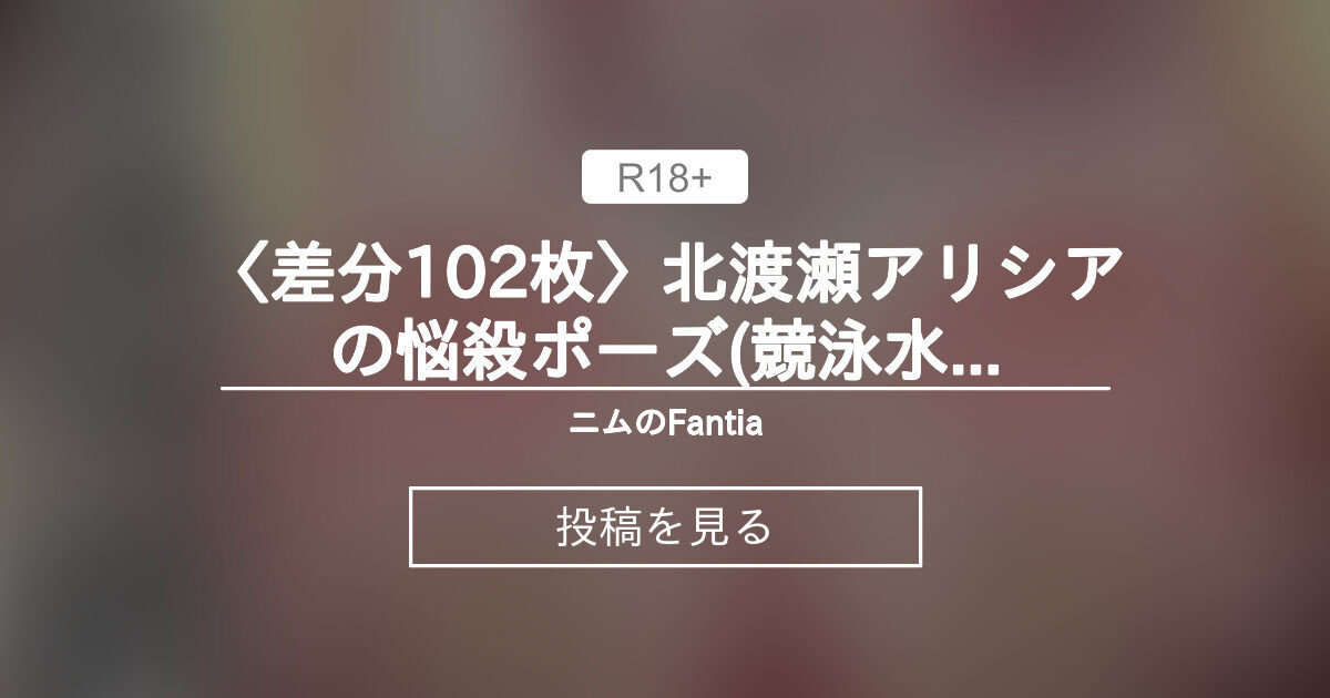 【オリジナル】 〈差分102枚〉北渡瀬アリシアの悩殺ポーズ♥(競泳水着2種＋裸、背後から胸揉み、素股、立ちバック、中出し、断面図等) - ニムのFantia@単行本発売中 (ニム)の投稿 ...
