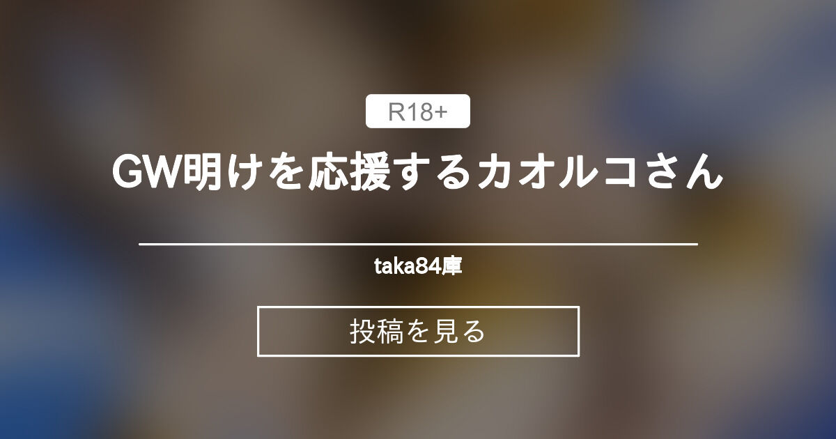 GW明けを応援するカオルコさん - taka84庫 (taka84)の投稿｜ファンティア[Fantia]