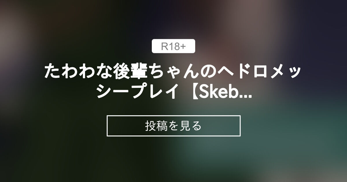 【Skeb】 たわわな後輩ちゃんのヘドロメッシープレイ【Skeb】 - 異常森域 in FANTIA (トトリナ)の投稿｜ファンティア[Fantia]