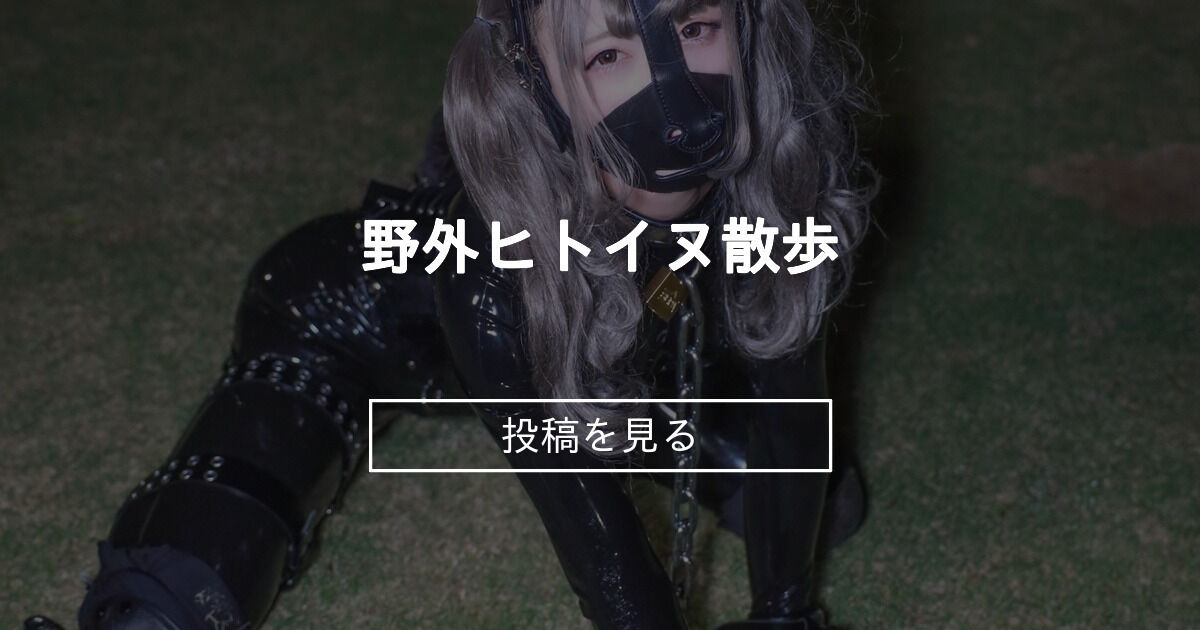 野外ヒトイヌ散歩 - SM、ヒトイヌ、ボンテージ、拘束 (Lemon)の投稿｜ファンティア[Fantia]