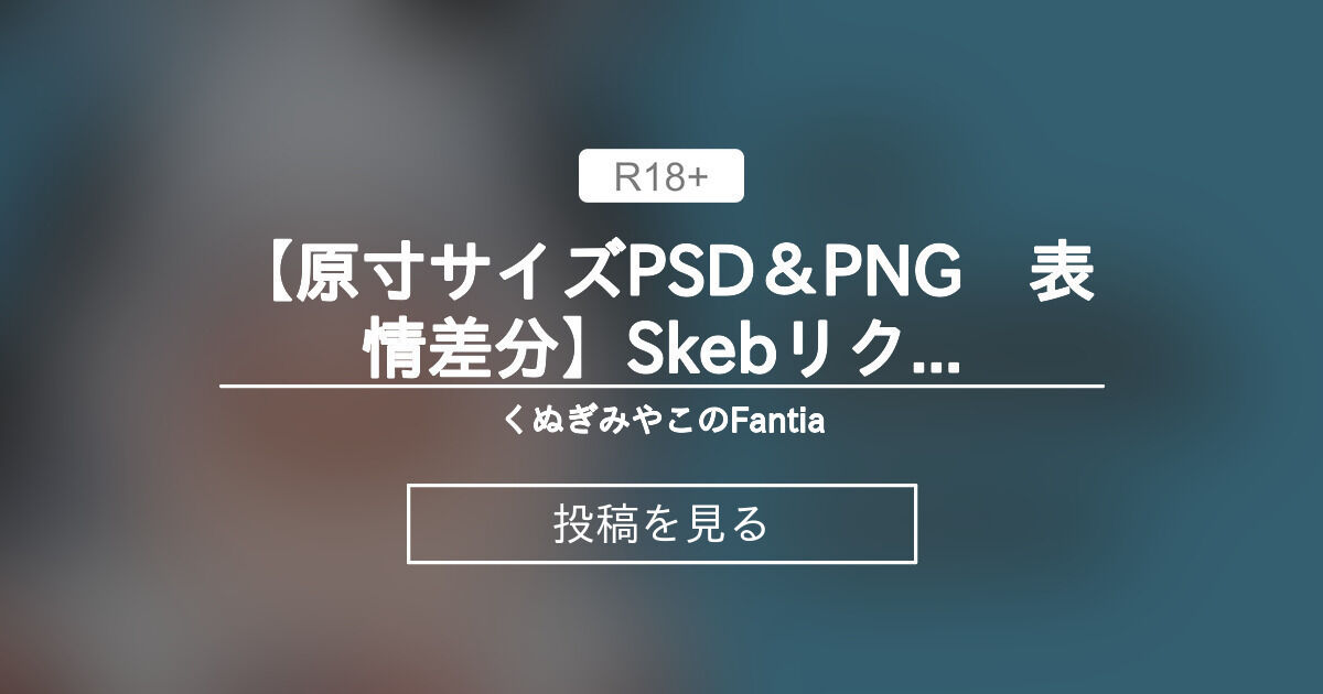 【原寸サイズPSD＆PNG 表情差分】Skebリクエスト - くぬぎみやこのFantia (くぬぎみやこ)の投稿｜ファンティア[Fantia]