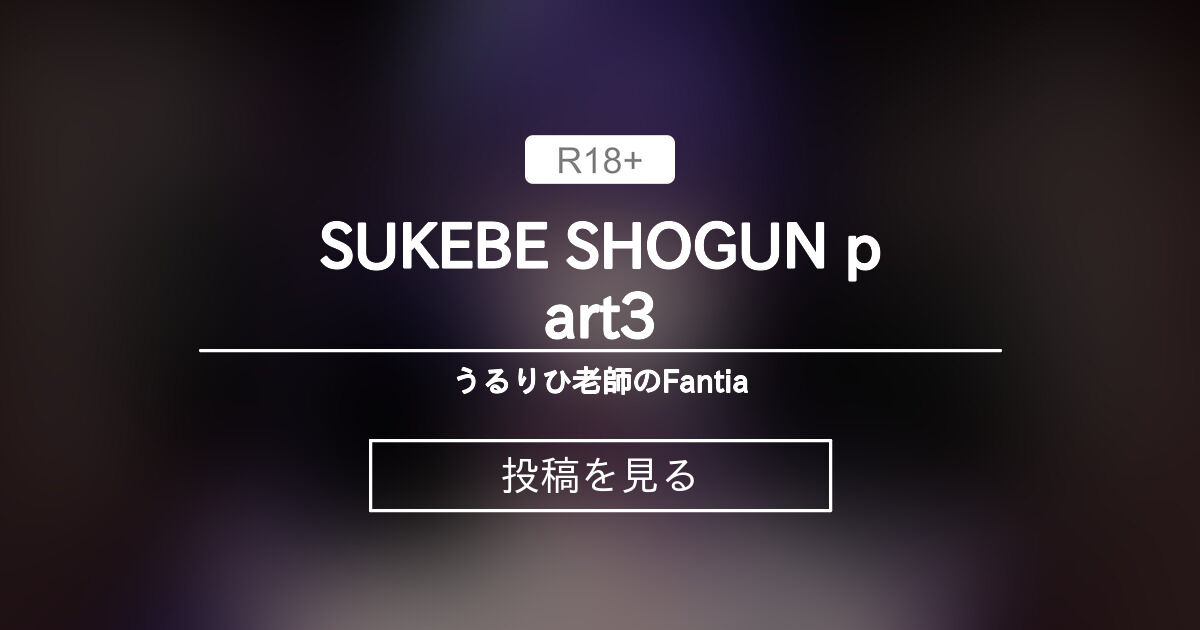SUKEBE SHOGUN part3 - うるりひ老師のFantia (うるりひ)の投稿｜ファンティア[Fantia]