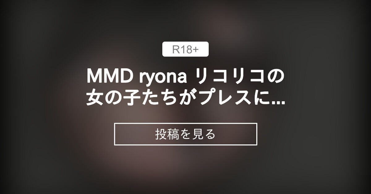 MMD ryona リコリコの女の子たちがプレスに潰されて平面化になる動画 - MKDRの動画館 (MKDR)の投稿｜ファンティア[Fantia]
