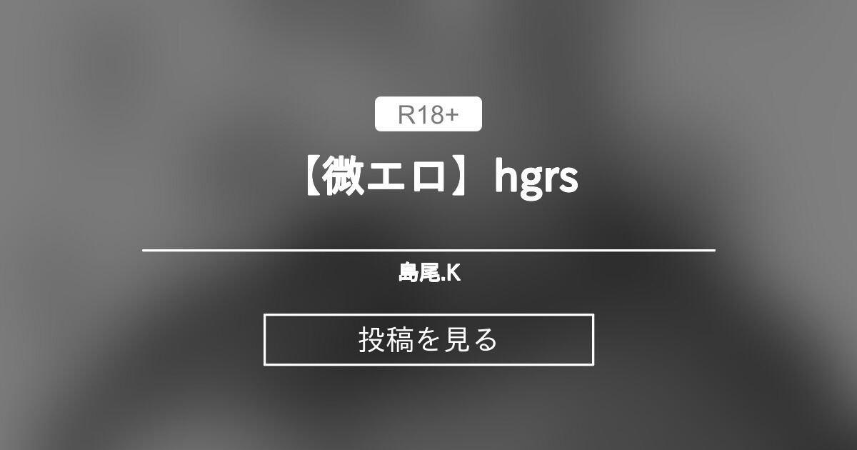 【R18】 【微エロ】hgrs - 🔞島尾.K (@heilufuy)の投稿｜ファンティア[Fantia]
