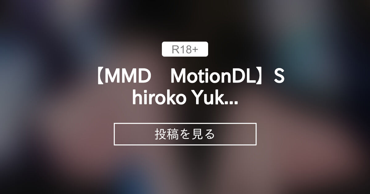 【3D】 【MMD MotionDL】Shiroko Yuka 6i116 - Default 工房 (6i)の投稿｜ファンティア[Fantia]