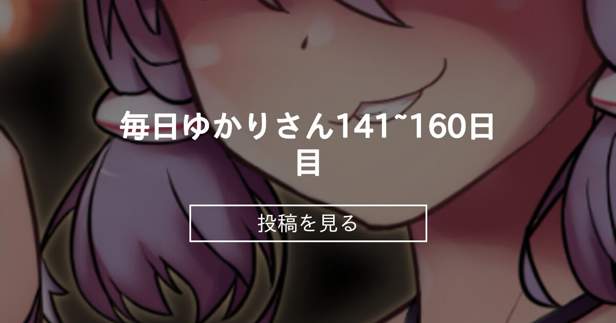 【ゆかりさん】 毎日ゆかりさん141~160日目 - しあんとゆかりさん (ゆかりさん好きな人)の投稿｜ファンティア[Fantia]