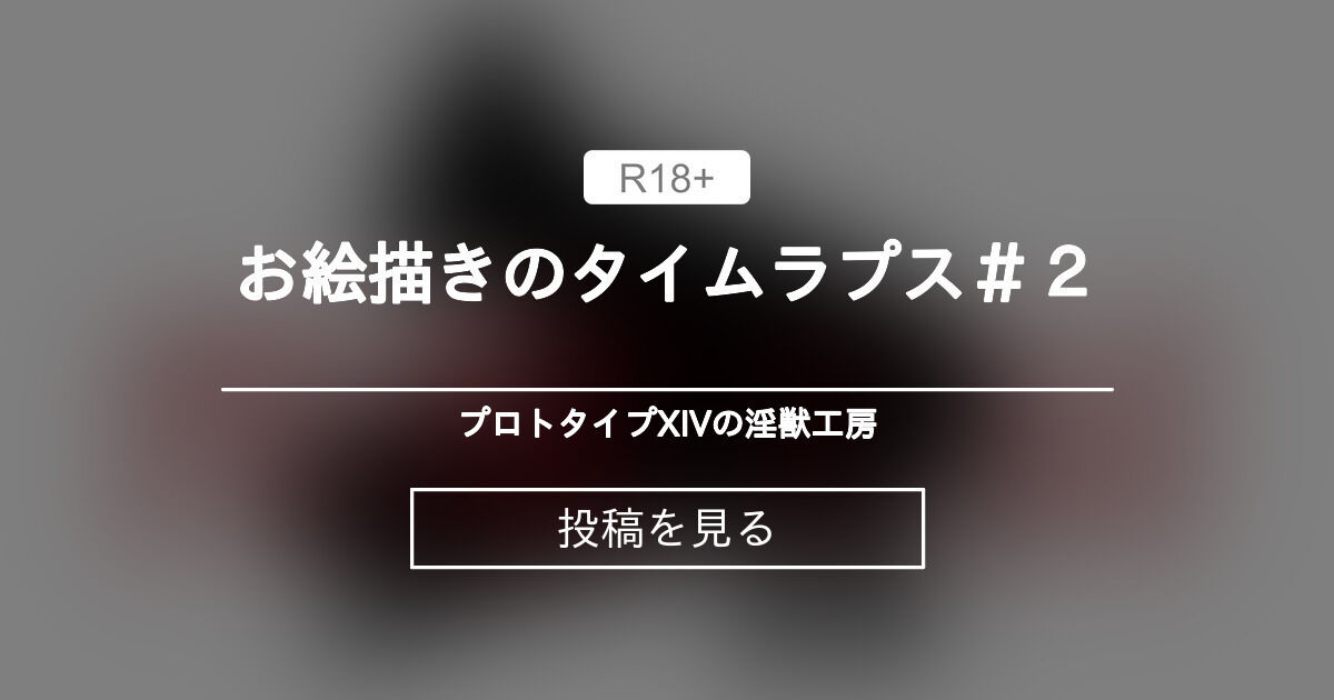 お絵描きのタイムラプス＃2 - 淫獣工房 (プロトタイプXIV)の投稿｜ファンティア[Fantia]