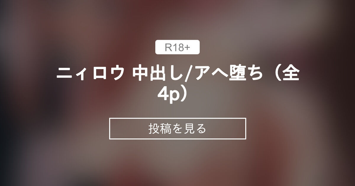 ニィロウ 中出し/アへ堕ち（全4p） - しちみや (torororo)の投稿｜ファンティア[Fantia]
