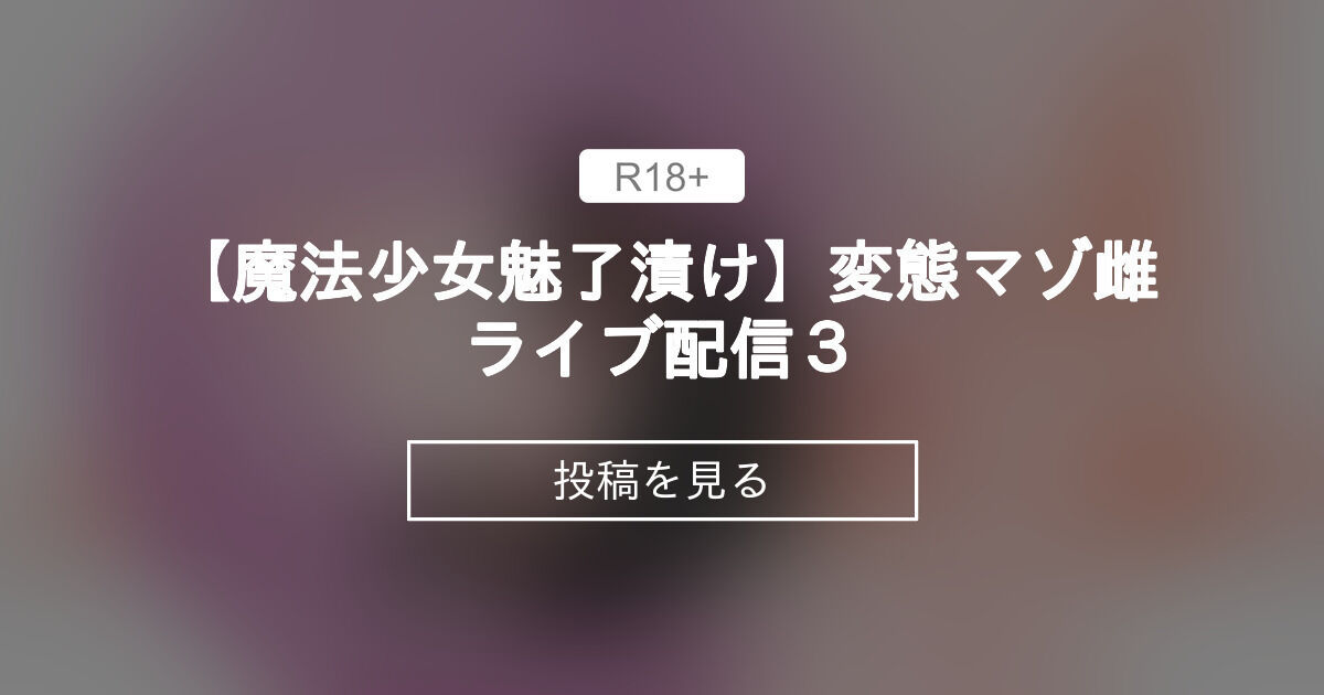 【魔法少女魅了漬け】変態マゾ雌ライブ配信3 - oresam (oresam)の投稿｜ファンティア[Fantia]