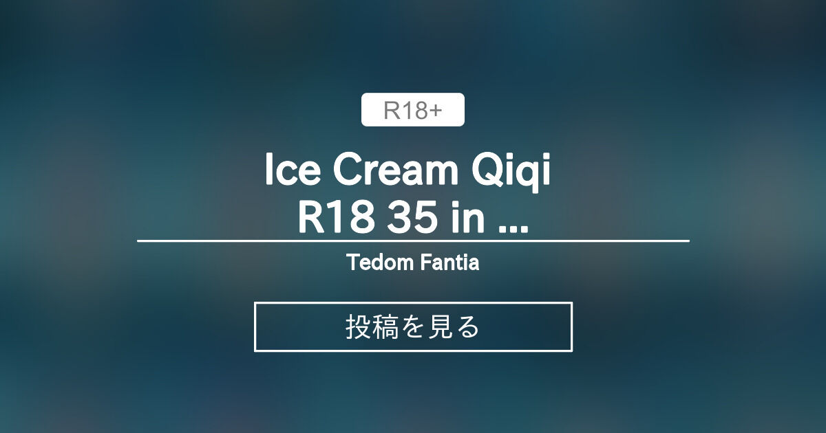 Ice Cream Qiqi R18 35 in 1 (mod) - Tedom Fantia (tedom)の投稿｜ファンティア[Fantia]