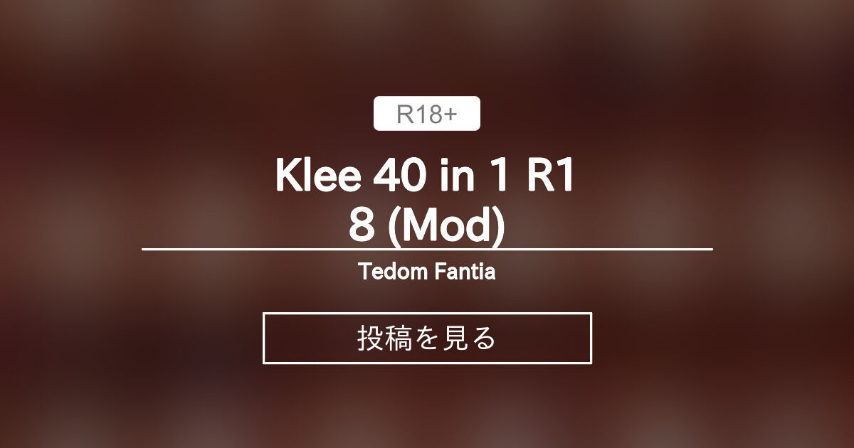 Klee 40 in 1 R18 (Mod) - Tedom Fantia (tedom)の投稿｜ファンティア[Fantia]
