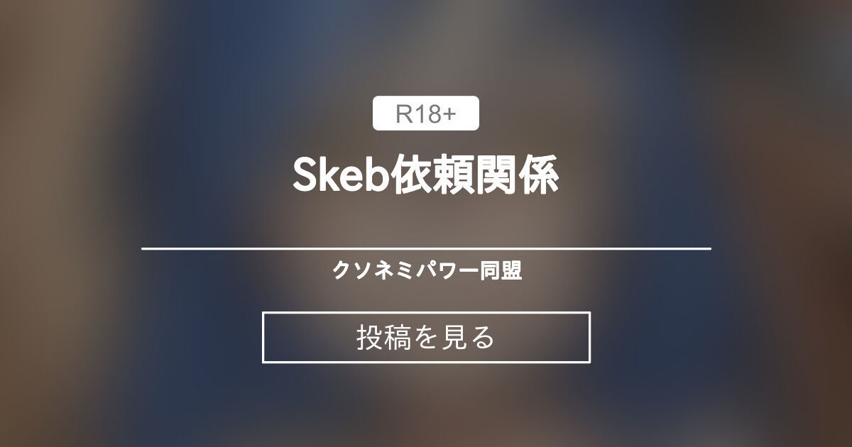【Skeb】 Skeb依頼関係 - クソネミパワー同盟 (C蔵)の投稿｜ファンティア[Fantia]
