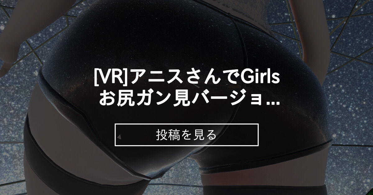 【VR】 [VR]アニスさんでGirls お尻ガン見バージョン - McLovin(マクラビン) MMD VR倉庫 (McLovin)の投稿｜ファンティア[Fantia]