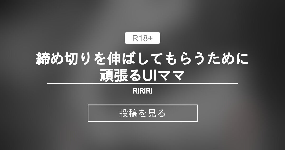 締め切りを伸ばしてもらうために頑張るUIママ - RiRiRi (RiRiRi)の投稿｜ファンティア[Fantia]