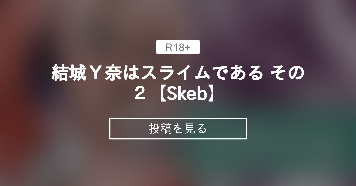 【Skeb】 結城Y奈はスライムである その2【Skeb】 - 異常森域 in FANTIA (トトリナ)の投稿｜ファンティア[Fantia]