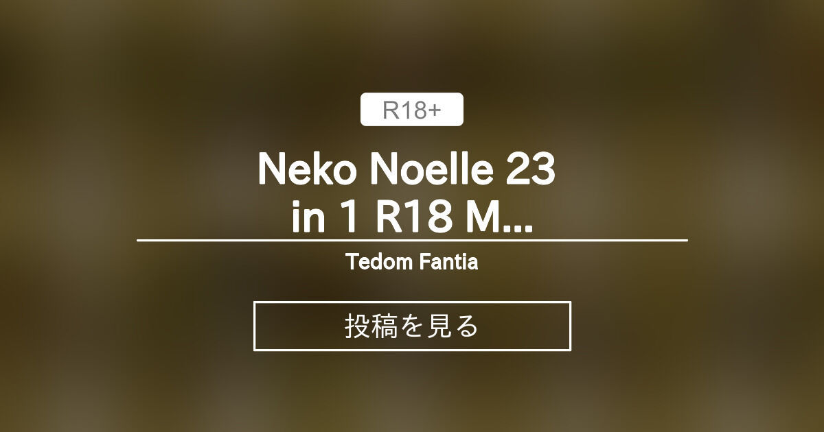Neko Noelle 23 in 1 R18 Mod - Tedom Fantia (tedom)の投稿｜ファンティア[Fantia]