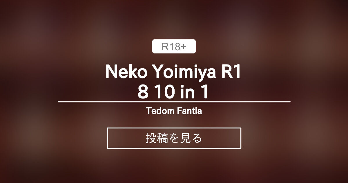 Neko Yoimiya R18 10 in 1 - Tedom Fantia (tedom)の投稿｜ファンティア[Fantia]