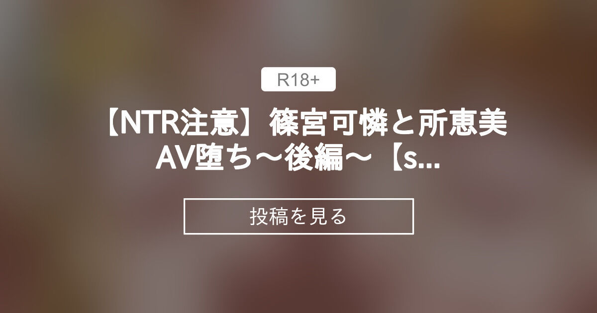 【所恵美】 【NTR注意】篠宮可憐と所恵美AV堕ち～後編～【skeb】 - にゃろ貴族 (にゃろっと)の投稿｜ファンティア[Fantia]