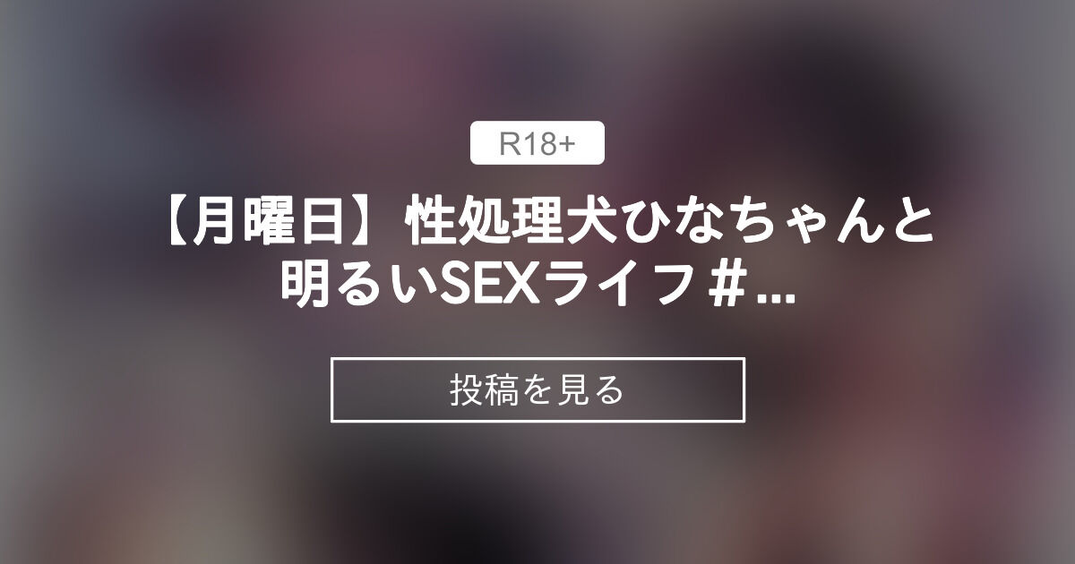 【月曜日】性処理犬ひなちゃんと明るいSEXライフ＃1～2 - サキュひなファンクラブ (リアルサキュバスひな)の投稿｜ファンティア[Fantia]