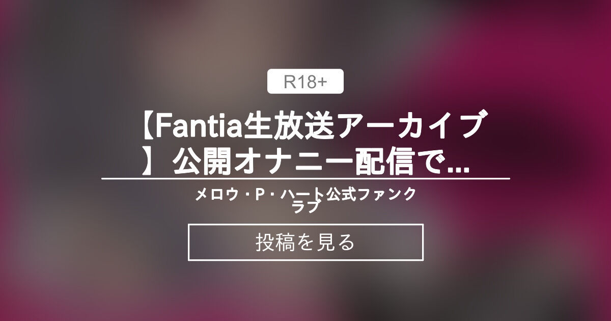 【🔞Fantia生放送アーカイブ🔞】公開オナニー配信でイキまくり♡ - メロウ・P・ハート♡公式ファンクラブ (メロウ・P・ハート)の投稿｜ファンティア[Fantia]