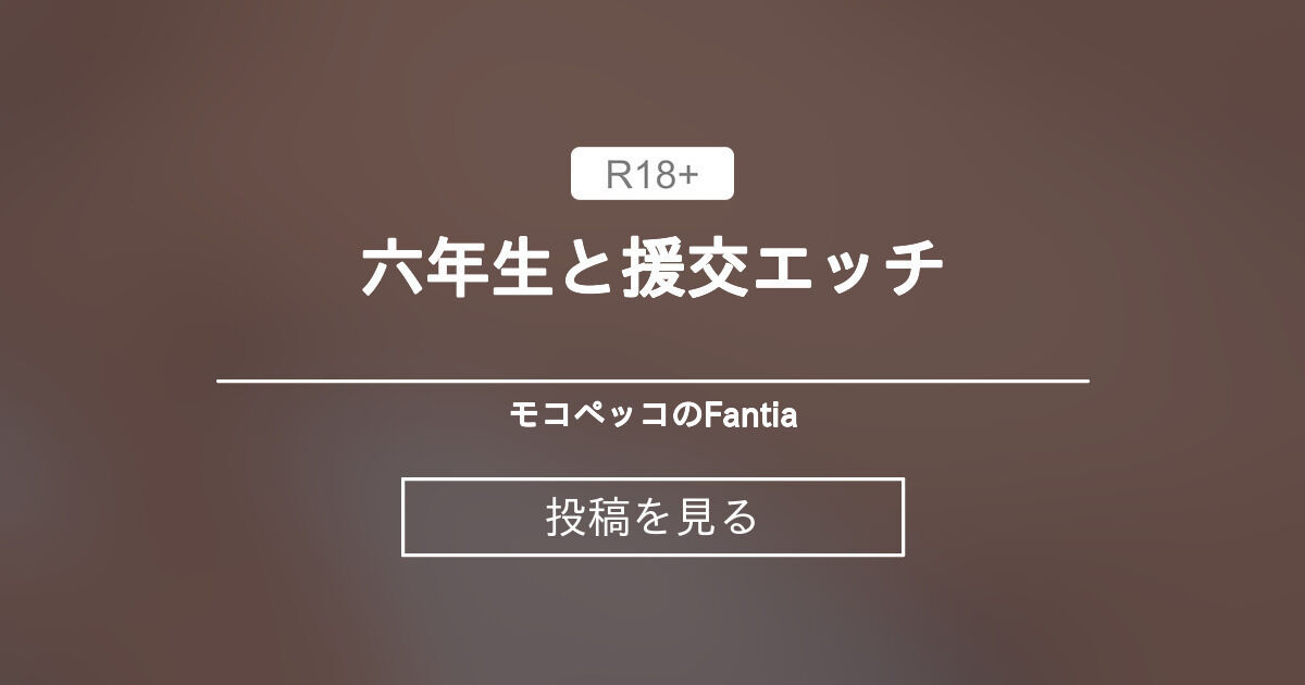【R-18】 六年生と援交エッチ - モコペッコのFantia (mokopekko(モコペッコ）)の投稿｜ファンティア[Fantia]
