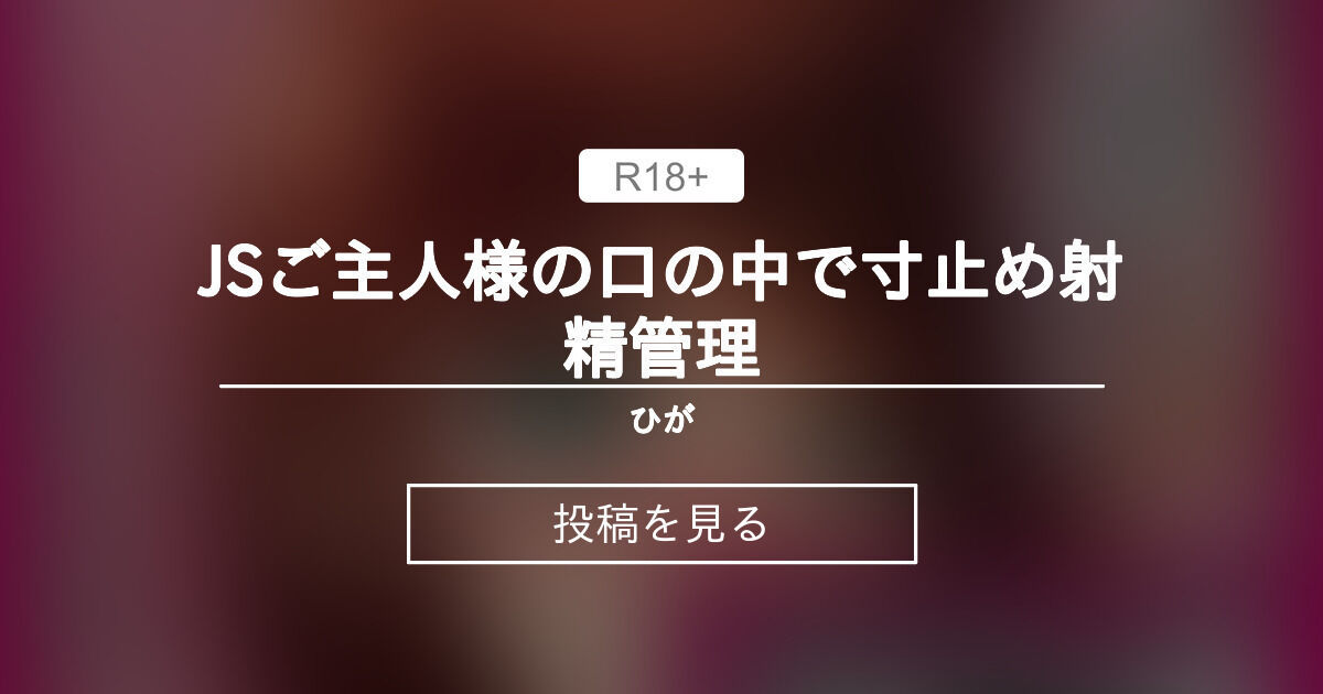 【JS】 JSご主人様の口の中で寸止め射精管理 - ひが (ひが)の投稿｜ファンティア[Fantia]