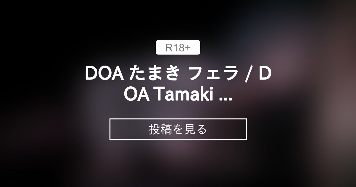 【3D動画】 DOA たまき フェラ / DOA Tamaki Blowjob - celestial (celestial)の投稿｜ファンティア[Fantia]