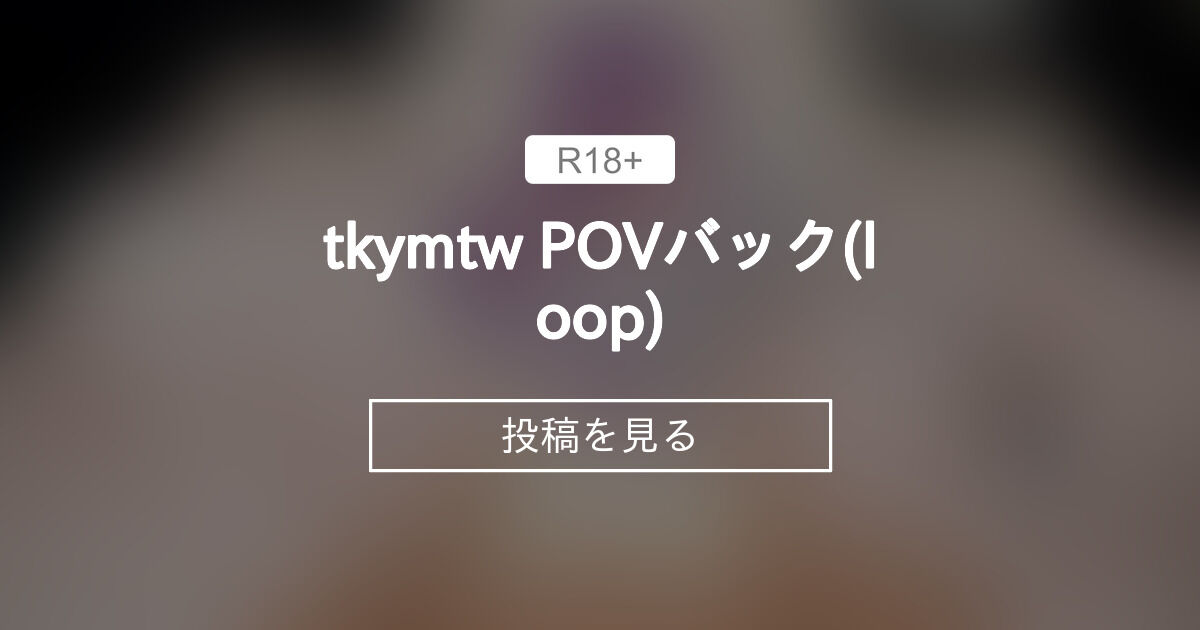 【mmd】 tkymtw POVバック(loop) - Robin00動画倉庫 (Robin00)の投稿｜ファンティア[Fantia]