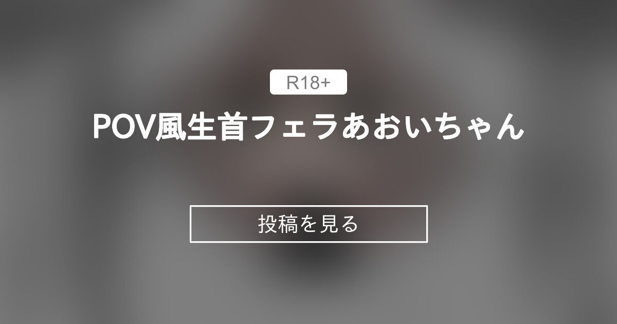 【ヤマノススメ】 POV風生首フェラあおいちゃん - ぶるかびファンクラブ (ぶるかび)の投稿｜ファンティア[Fantia]