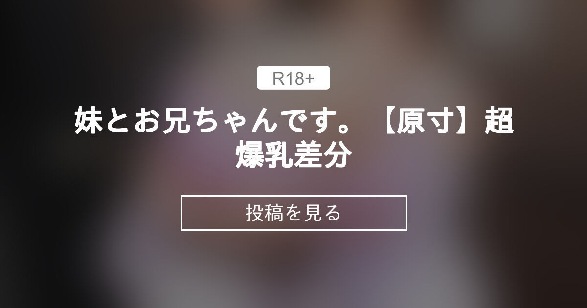【巨乳】 ←妹と→お兄ちゃんです。【原寸】超爆乳差分 - lv.249ファンクラブ (lv.249)の投稿｜ファンティア[Fantia]