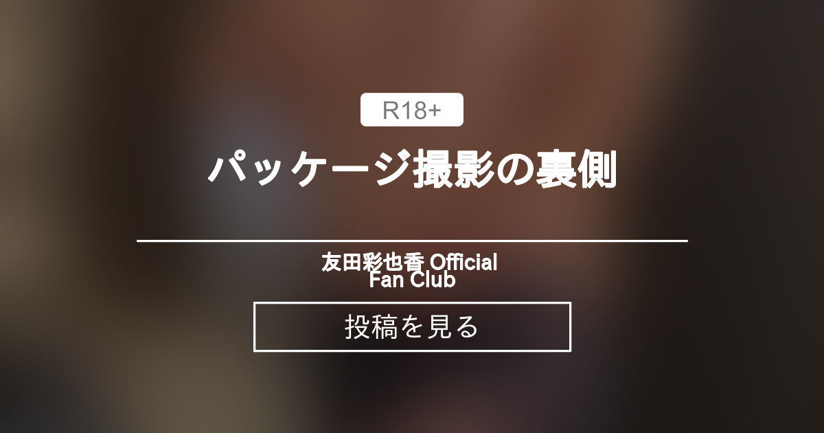 パッケージ撮影の裏側🔞 - 友田彩也香 Official Fan Club (友田彩也香)の投稿｜ファンティア[Fantia]