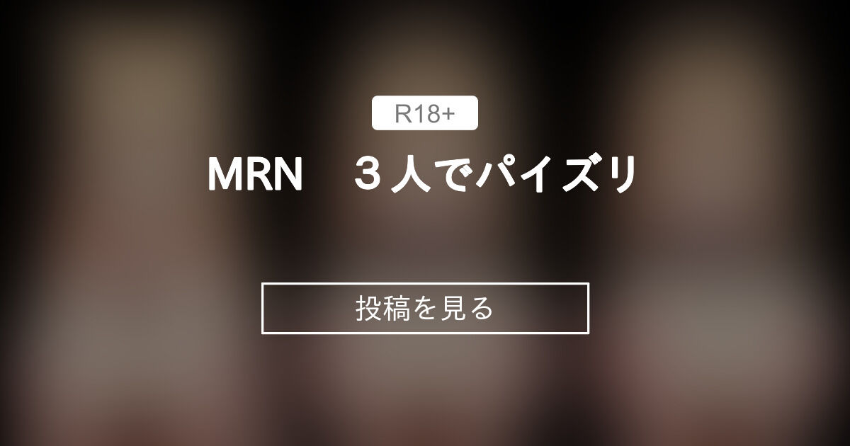 MRN 3人でパイズリ - R18動画保管庫：Movie storage (虹色揚羽)の投稿｜ファンティア[Fantia]