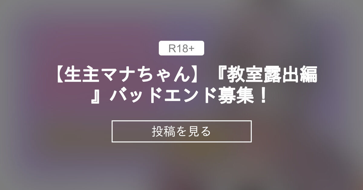 【生主マナちゃん】 【生主マナちゃん】『教室露出編』バッドエンド募集！ 満開開花のファンクラブ 満開開花 の投稿｜ファンティア[fantia]