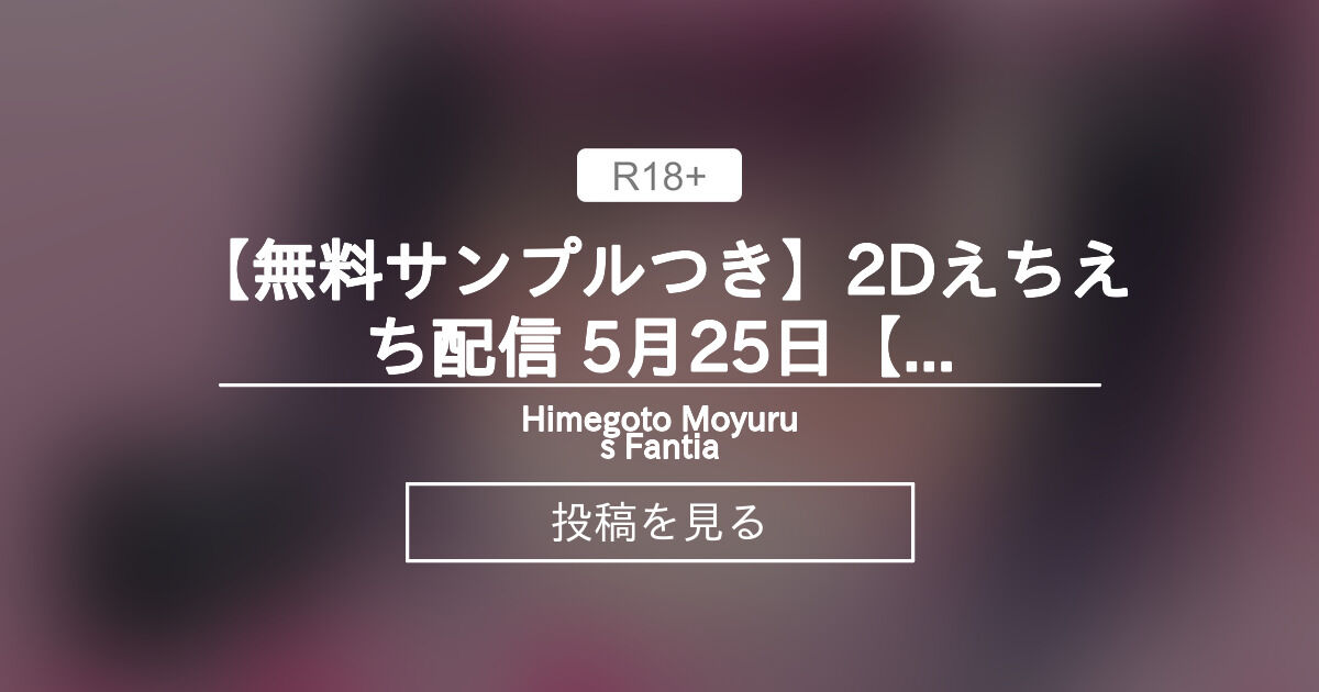 【限定配信】 【無料サンプルつき】2Dえちえち配信 ︎ 5月25日【プラン特典アーカイブ】 - Himegoto Moyuru's Fantia (秘琴もゆる🐾🎀 2.5次元えちVtuber ...