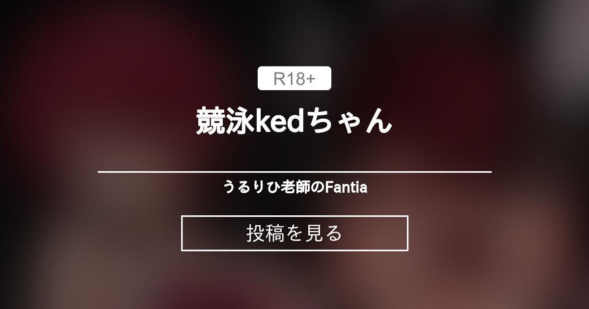 競泳kedちゃん - うるりひ老師のFantia (うるりひ)の投稿｜ファンティア[Fantia]