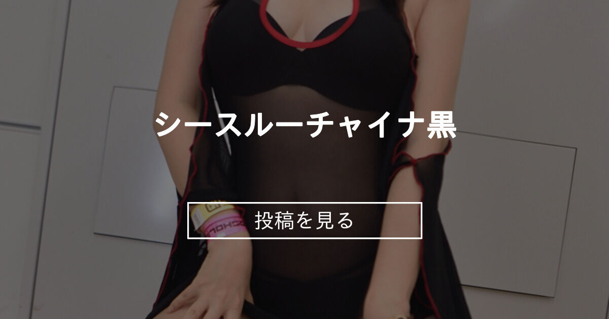 シースルーチャイナ黒 - OK!guguru (ぐぐる)の投稿｜ファンティア[Fantia]