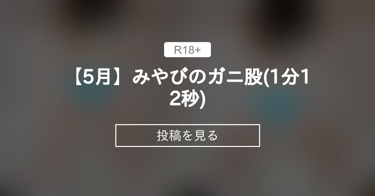 【5月】みやびのガニ股💕(1分12秒) - In the クローゼット🌷 (みやび ️ ️ ️)の投稿｜ファンティア[Fantia]