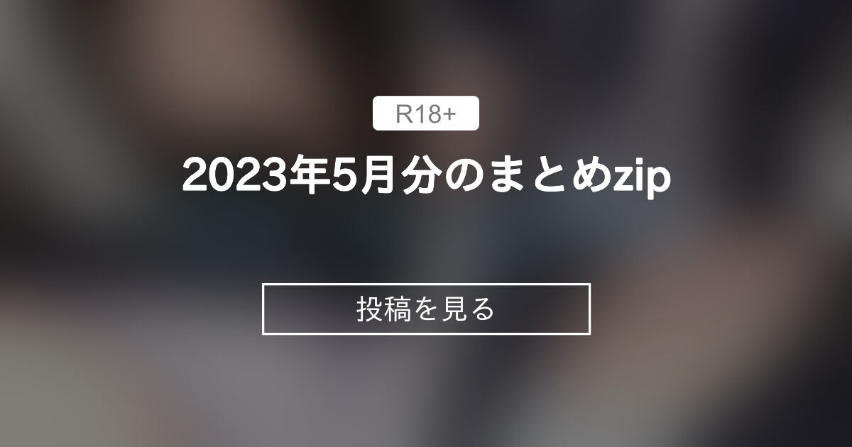 2023年5月分のまとめzip - ゼログラ (天三月)の投稿｜ファンティア[Fantia]