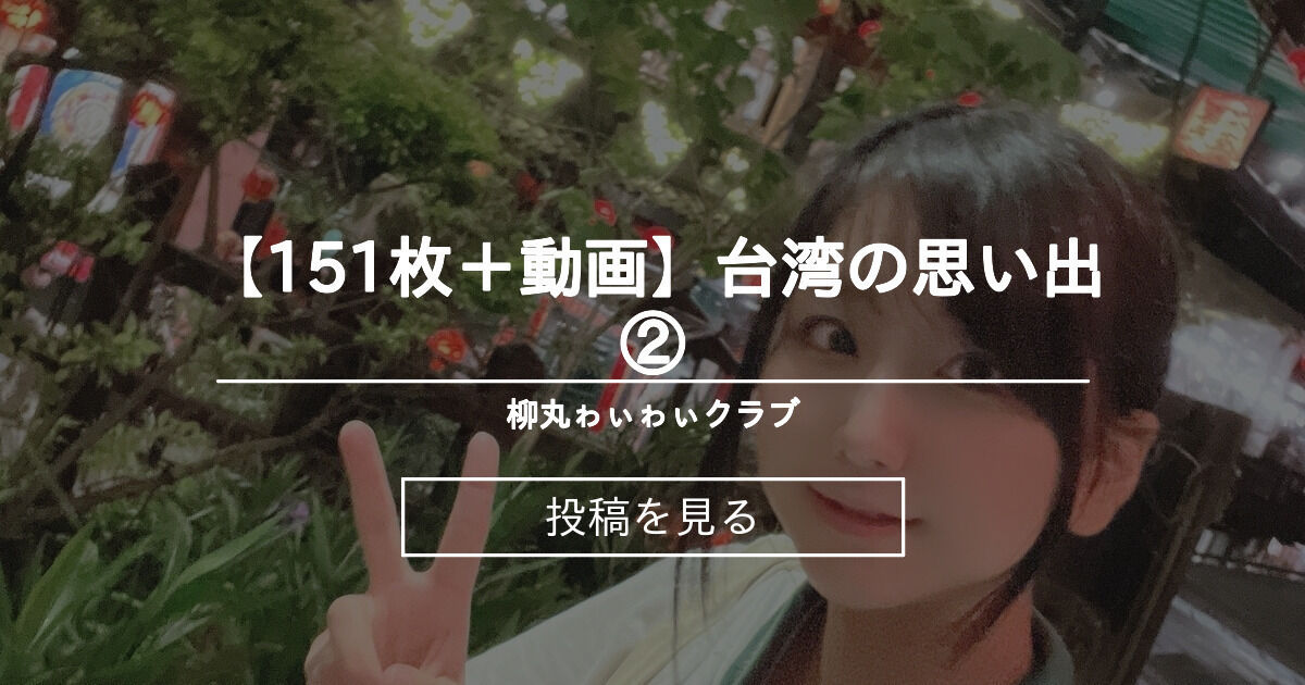 【151枚＋動画】台湾の思い出② - 柳丸ゎぃゎぃクラブ ((・´_ゝ`)柳丸🍠)の投稿｜ファンティア[Fantia]