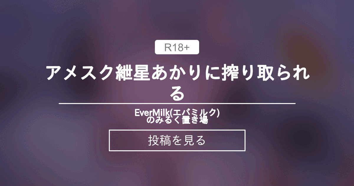 【mmd】 アメスク紲星あかりに搾り取られる - EverMilk(エバミルク)のみるく置き場 (EverMilk)の投稿｜ファンティア[Fantia]