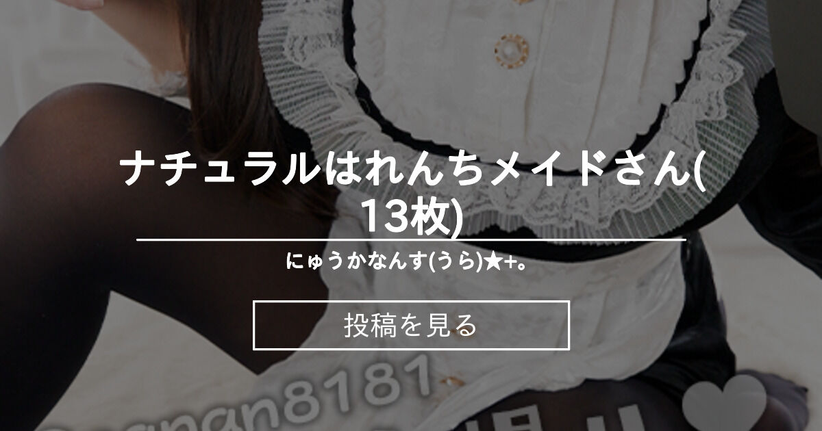 【日南】 ナチュラルはれんちメイドさん(13枚)🧹🌟 - にゅうかなんす(うら)★+。 (日南(Canan))の投稿｜ファンティア[Fantia]