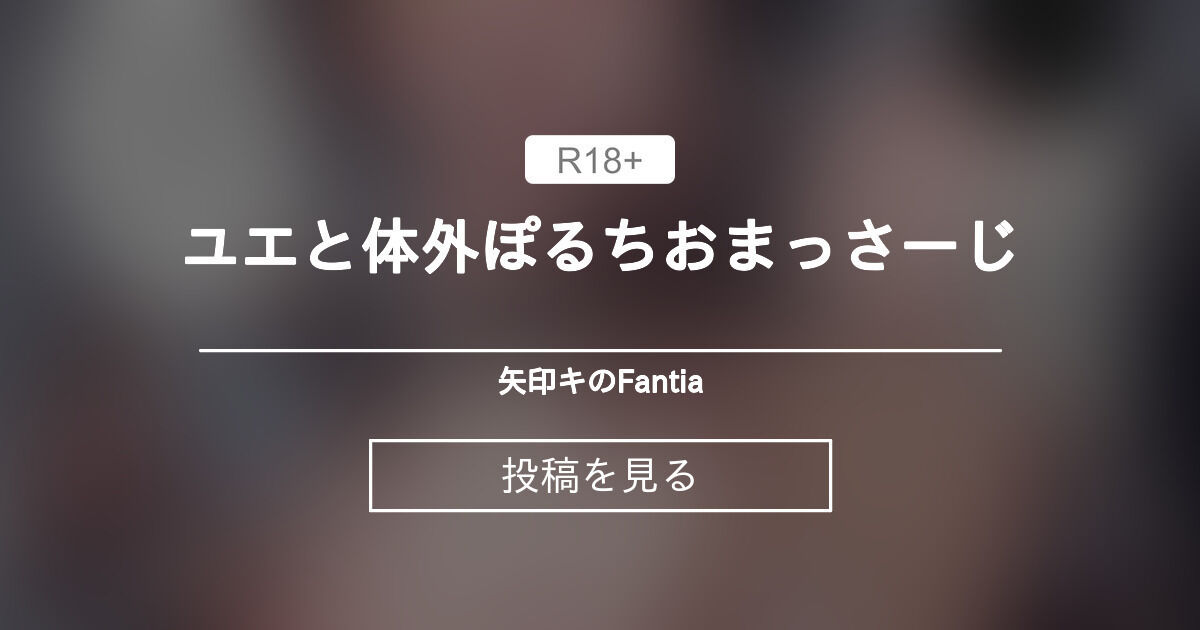 【ユエ】 ユエと体外ぽるちおまっさーじ - 矢印キ→のFantia (星名めいと)の投稿｜ファンティア[Fantia]