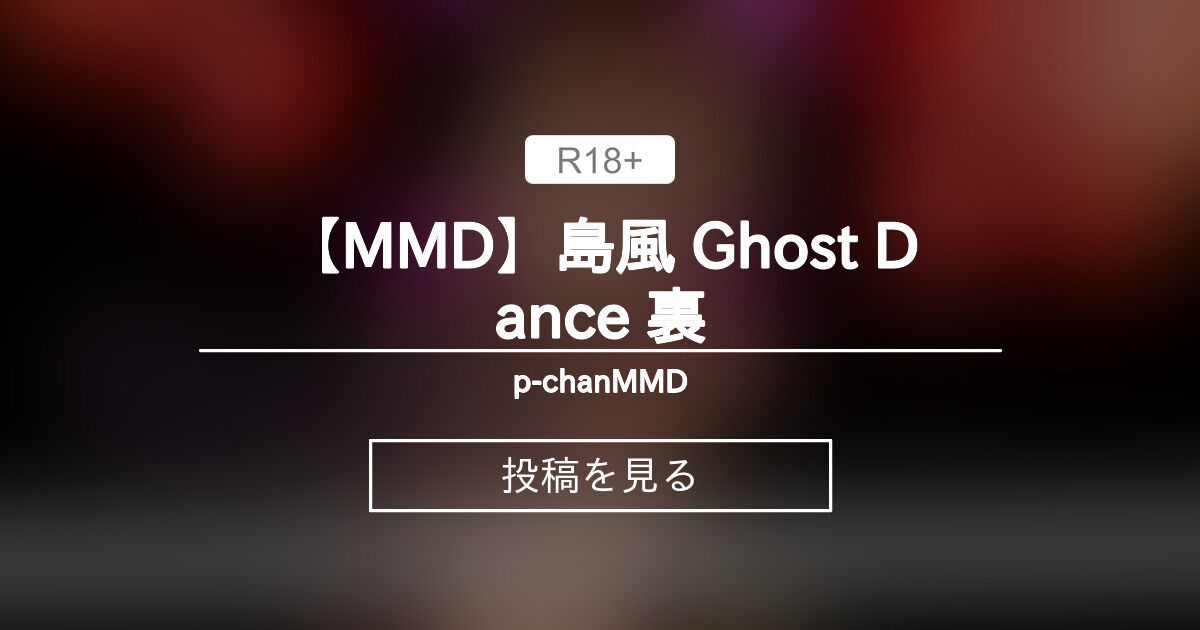 【艦これ】 【MMD】島風 Ghost Dance 裏 - p-chanMMD (p-chan)の投稿｜ファンティア[Fantia]