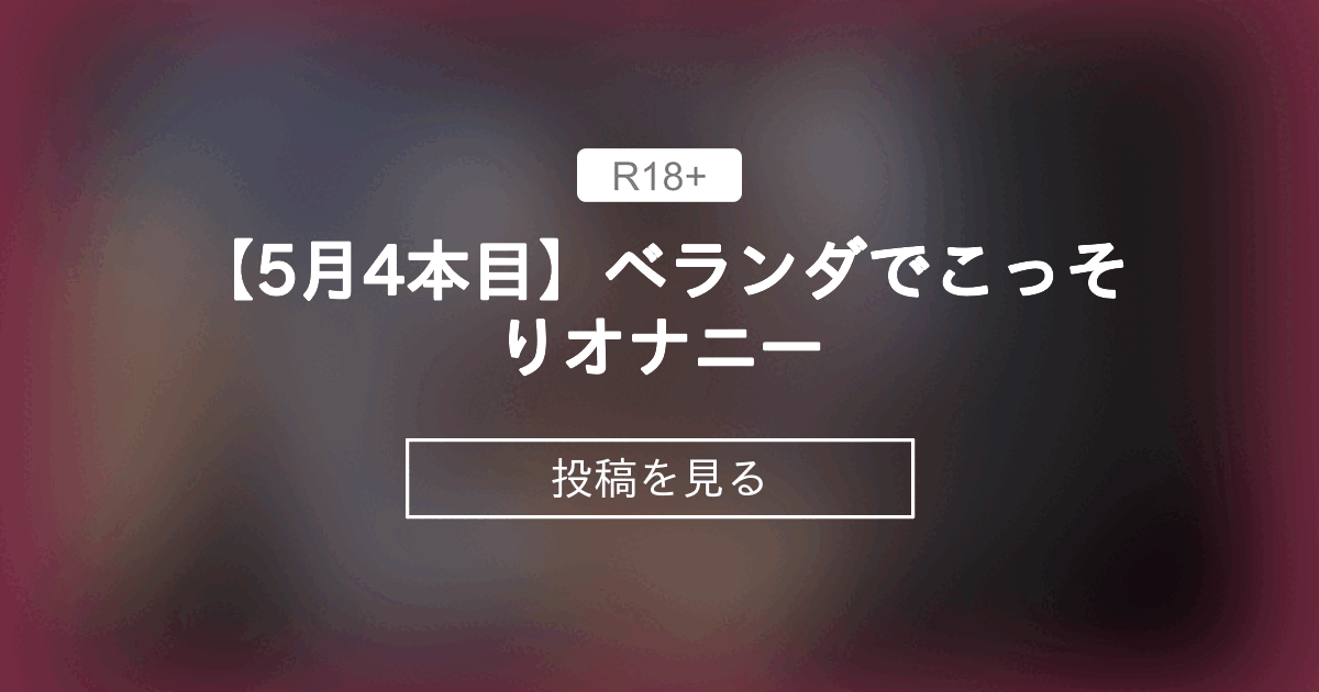 【5月4本目】ベランダでこっそりオナニー - もみじルーム🍁 (もみじ)の投稿｜ファンティア[Fantia]