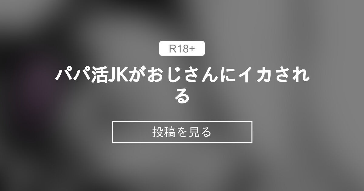 【JK】 パパ活JKがおじさんにイカされる - pan8 (pan8)の投稿｜ファンティア[Fantia]