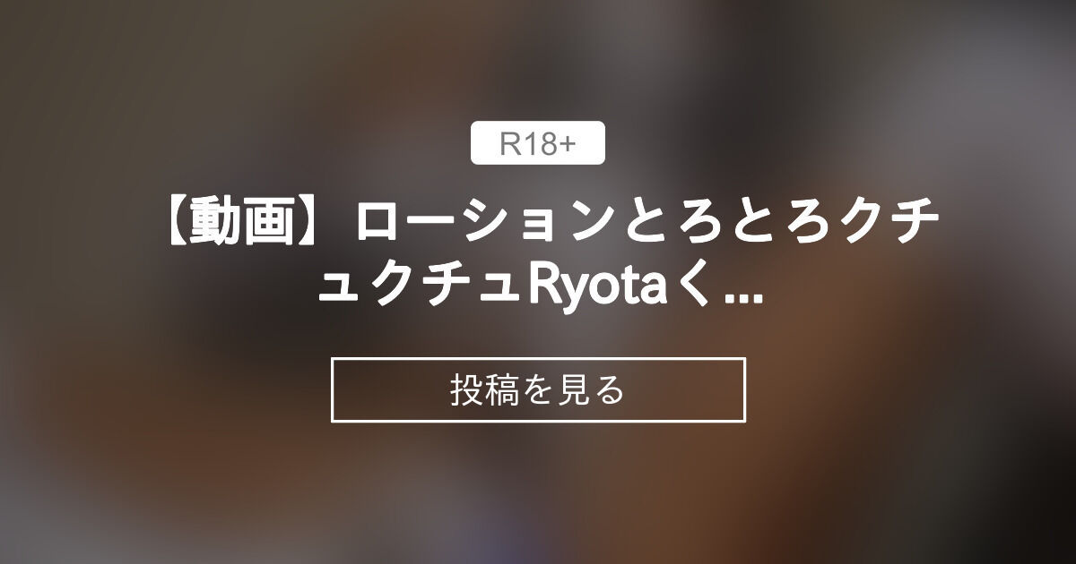 【女装】 【動画】ローションとろとろクチュクチュRyotaくん💕 - CLUB Ryota (Ryota)の投稿｜ファンティア[Fantia]