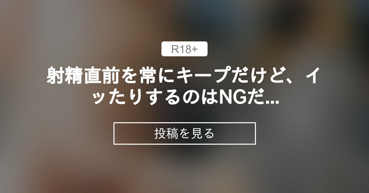 射精直前を常にキープだけど、イッたりするのはNGだから - うららのファンクラブ (うらら)の投稿｜ファンティア[Fantia]